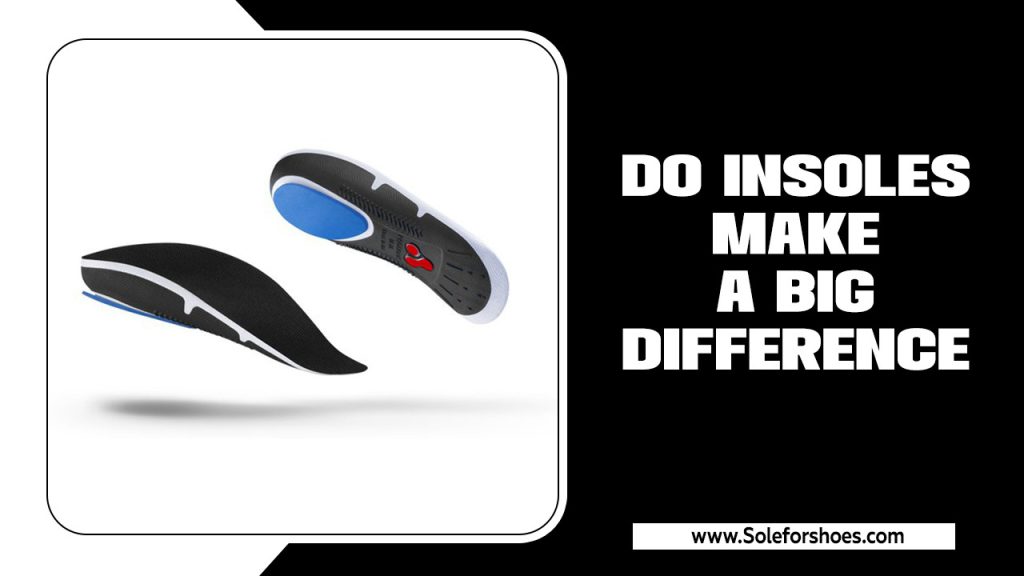 Do Insoles Make A Big Difference: A Deatails Information's